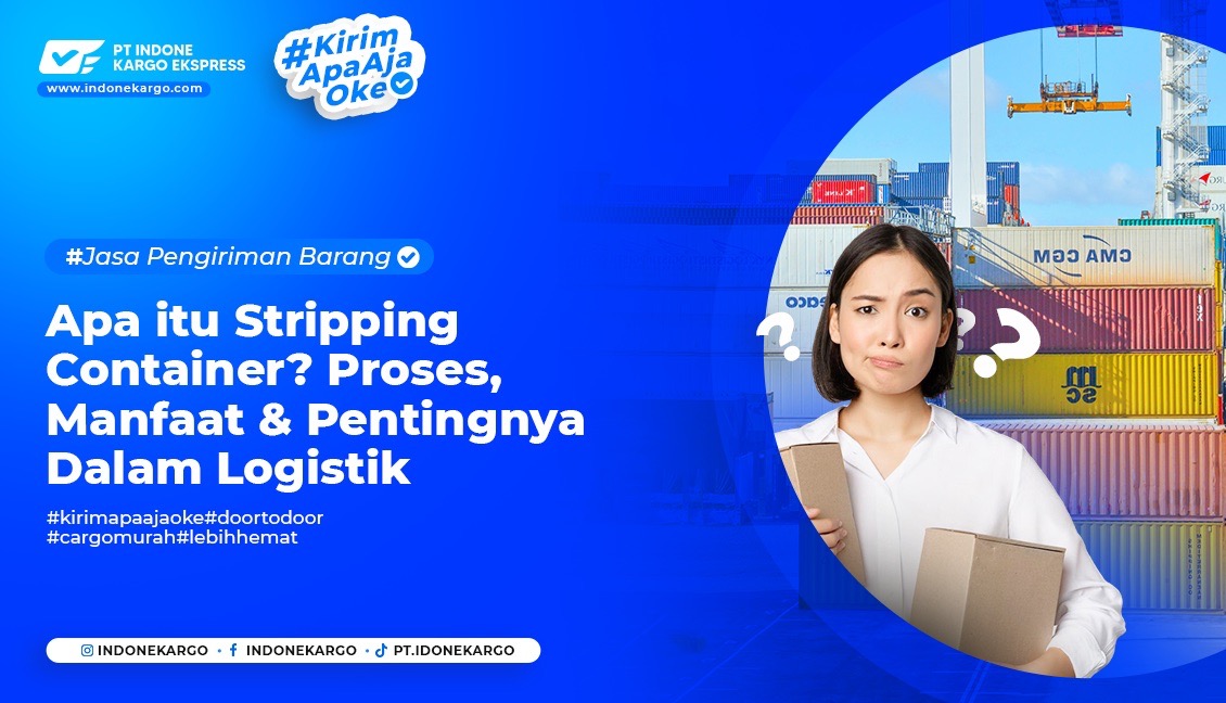 Apa Itu Stripping Container? Proses, Manfaat dalam Logistik